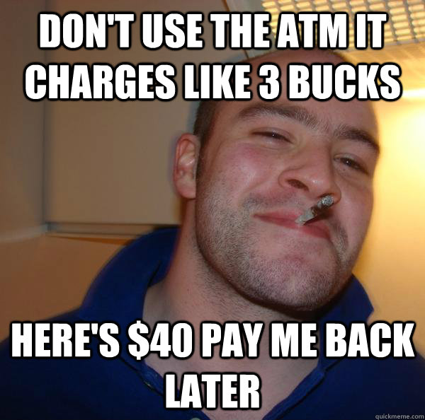don't use the atm it charges like 3 bucks here's $40 pay me back later - Misc - quickmeme