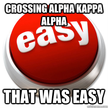 Crossing Alpha Kappa Alpha That Was Easy - Misc - quickmeme