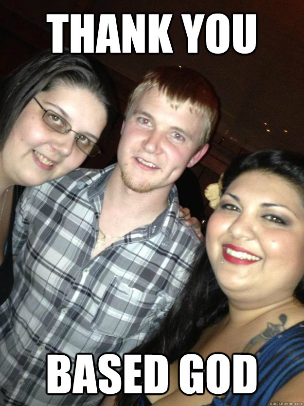 THANK YOU BASED GOD - Misc - quickmeme
