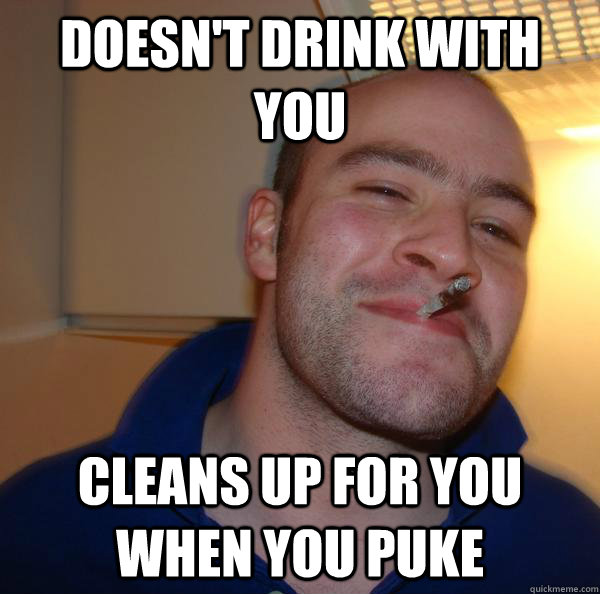 Doesnt Drink With You Cleans Up For You When You Puke Misc Quickmeme