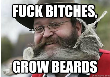Fuck Bitches, grow beards - Misc - quickmeme