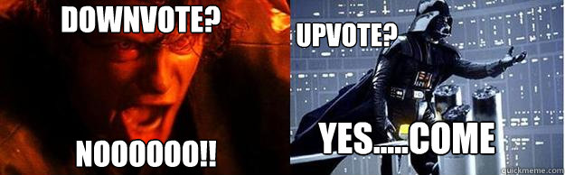 DOWNVOTE? NOOOOOO!! yES.....COME UPVOTE? - ANGRY ANAKINVICTORIOUS VADER - quickmeme