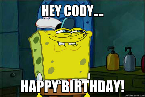 Hey Cody.... Happy birthday! - hey cody - quickmeme