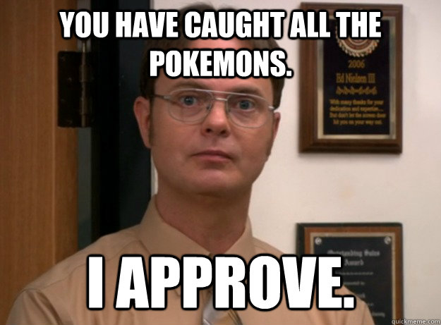 you have caught all the pokemons. I approve. - Judgement Dwight - quickmeme
