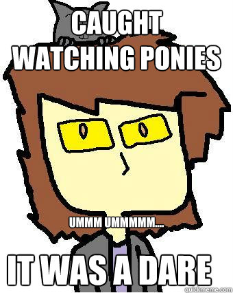 Caught watching ponies ummm ummmmm.... IT WAS A DARE - Socially Awkward Shnu - quickmeme