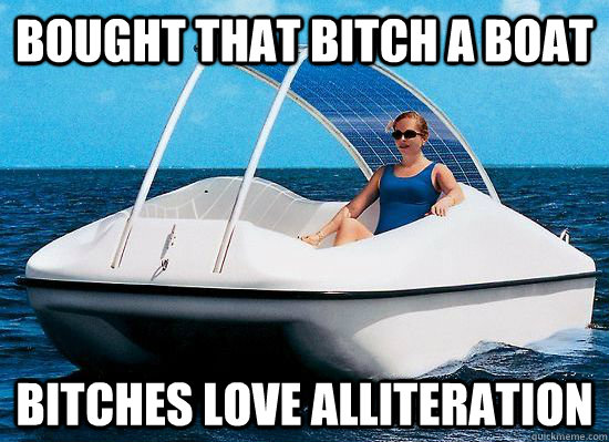bought that bitch a boat bitches love alliteration - bought a boat - quickmeme
