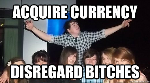 Acquire currency Disregard bitches - Evasive Evan - quickmeme