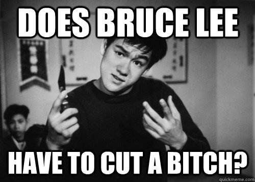 Does Bruce Lee Have to Cut a bitch? - angry bruce lee - quickmeme