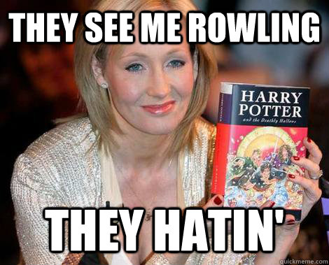 They see me rowling they hatin' - Rowling - quickmeme