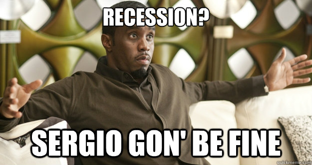 recession? sergio gon' be fine - sergio gon be fine - quickmeme