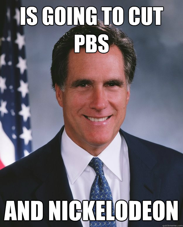 Is going to cut pbs and nickelodeon - Mitt Romeney - quickmeme