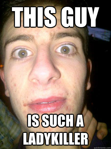 this guy is such a ladykiller - ladykiller - quickmeme