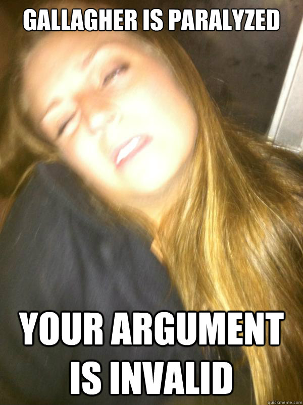 Gallagher is paralyzed YOUR ARGUMENT IS INVALID - LAUREN-INVALID - quickmeme