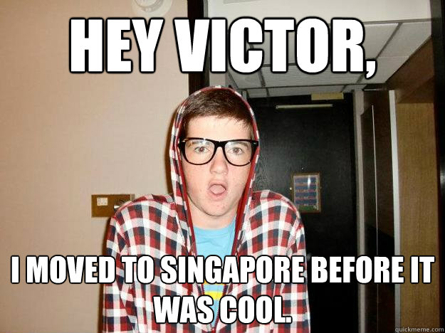 Hey victor, i moved to singapore before it was cool. - Hipster Campbell - quickmeme