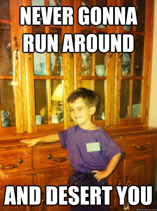 Never gonna run around and desert you - Misc - quickmeme