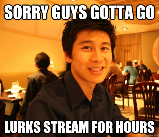 Sorry guys gotta go Lurks stream for hours - Embrace the Jeff - quickmeme