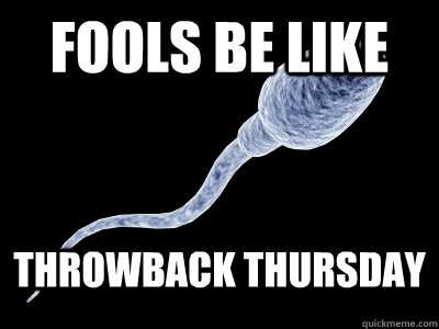 Fools Be Like Throwback Thursday - Misc - quickmeme