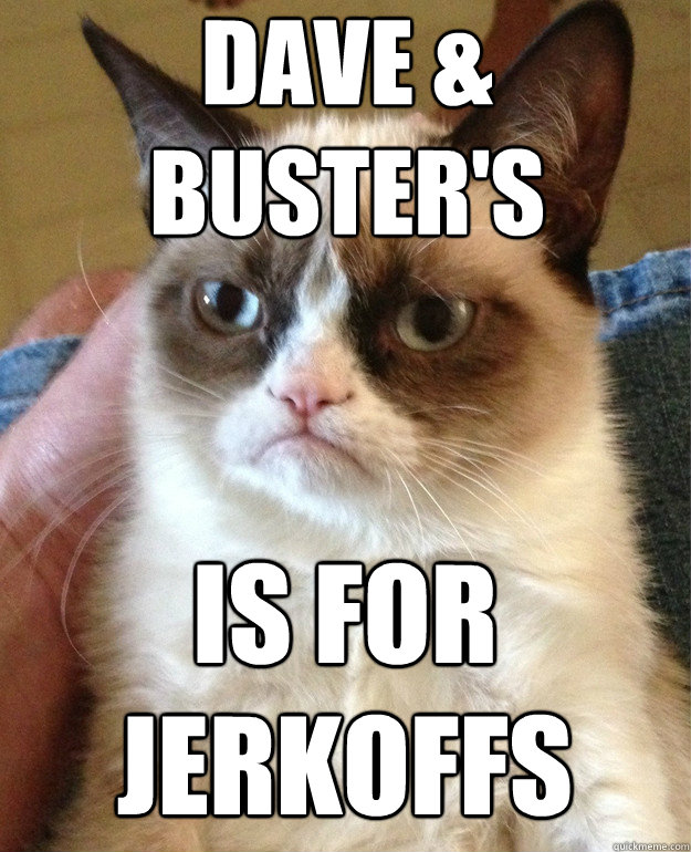 Dave & Buster's is for jerkoffs - Misc - quickmeme