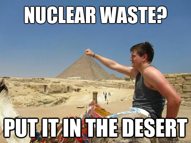 Nuclear waste? PUT IT IN THE DESERT - Misc - quickmeme