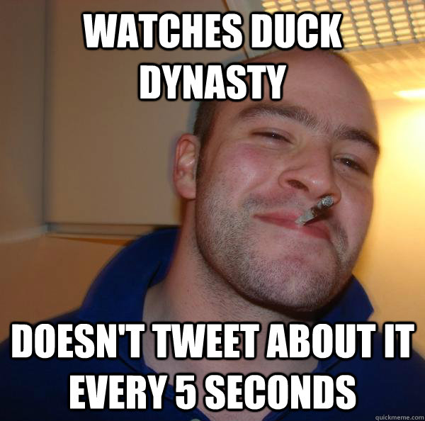 Watches duck dynasty doesn't tweet about it every 5 seconds - Misc - quickmeme