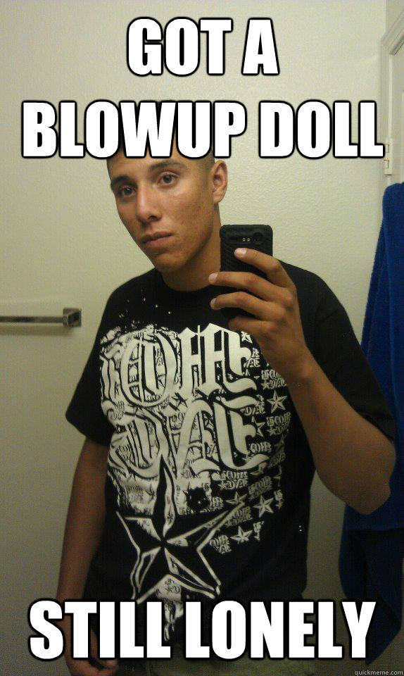 got a blowup doll still lonely - Misc - quickmeme