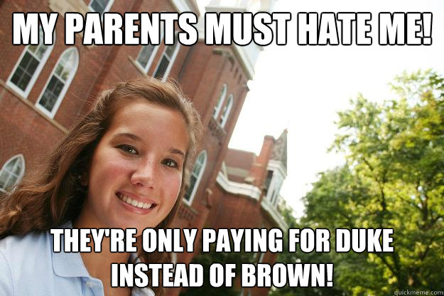 My parents must hate me! They're only paying for Duke instead of Brown! - College Freshmen Girl ...