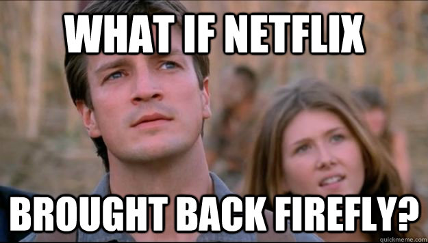 What if Netflix Brought Back Firefly? - Misc - quickmeme