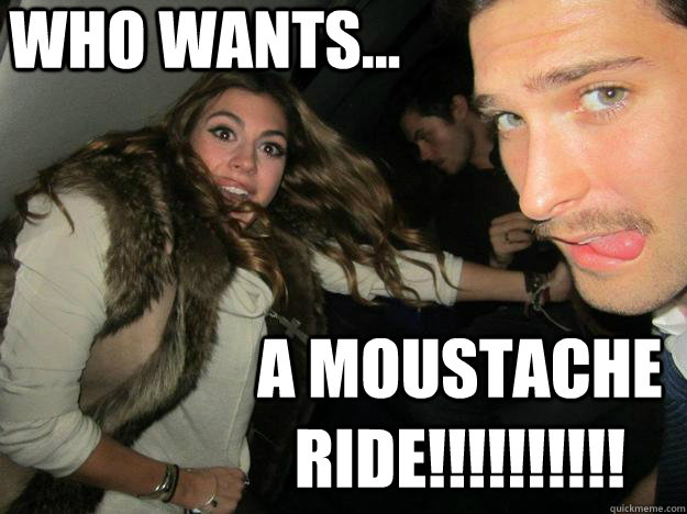 who wants... a moustache ride!!!!!!!!!! - Misc - quickmeme