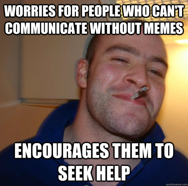 Worries for people who can't communicate without memes Encourages them to seek help - Misc ...