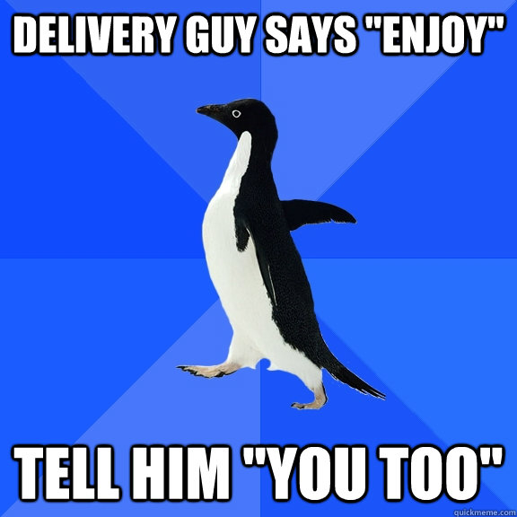 Delivery guy says "Enjoy" Tell him "you too" - Socially Awkward Penguin - quickmeme