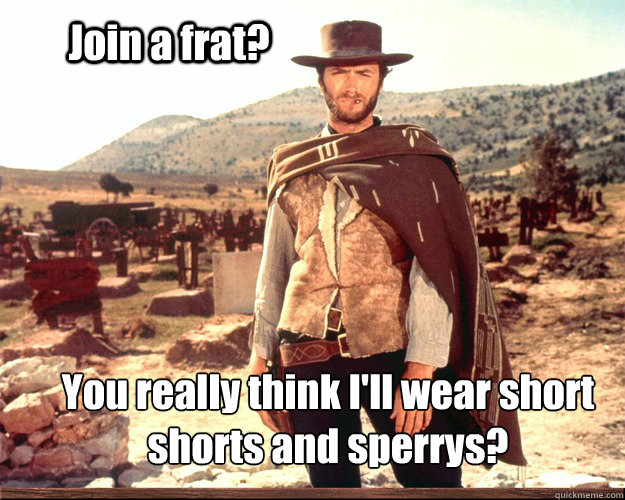 Join a frat? You really think I'll wear short shorts and sperrys? - GDI Clint - quickmeme