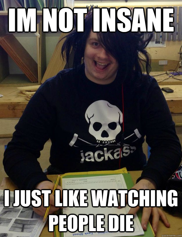 im not insane i just like watching people die - insane guy - quickmeme
