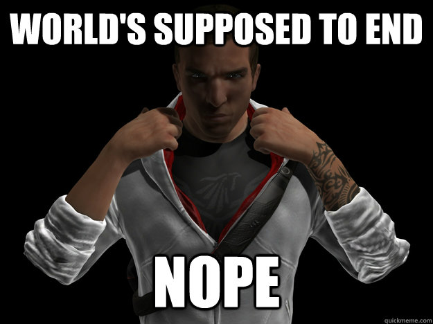 World's supposed to end Nope - Misc - quickmeme