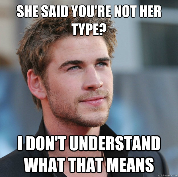 She Said Youre Not Her Type I Dont Understand What That Means