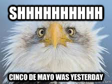 ShhhhhhHHHH Cinco De Mayo was Yesterday - Scumbag Eagle - quickmeme