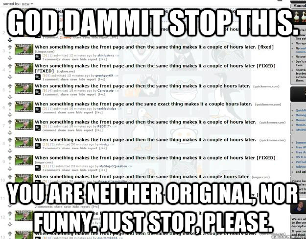 God Dammit Stop this. You are neither original, nor funny. Just stop, please. - Scumbag Meme ...