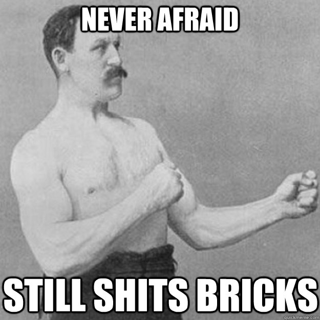 Never afraid still shits bricks - Misc - quickmeme
