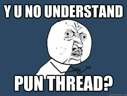 Y U NO understand pun thread? - WHY U NO - quickmeme