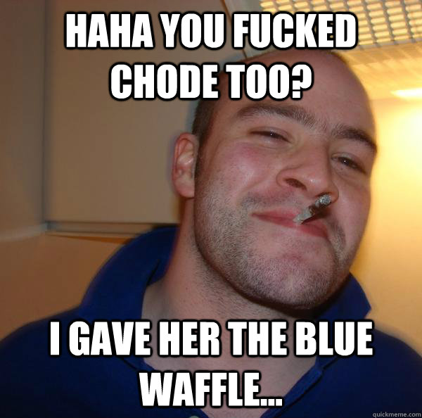 Haha you fucked chode too? I gave her the blue waffle... - Misc - quickmeme