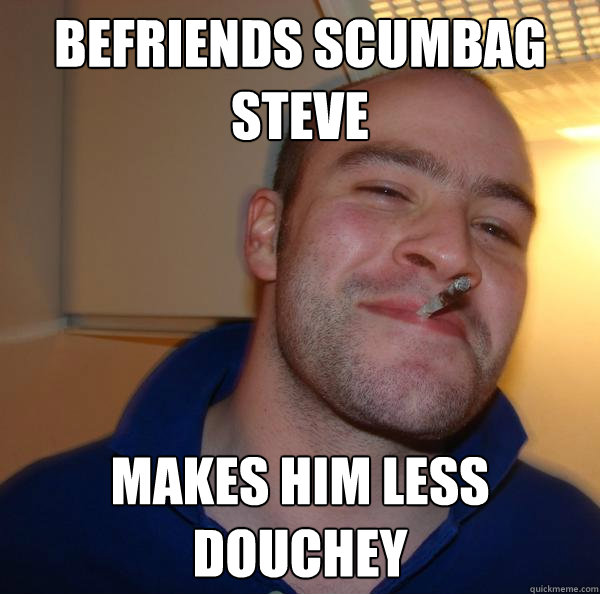Befriends Scumbag Steve makes him less douchey - Misc - quickmeme