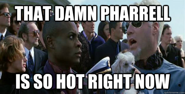 That Damn Pharrell is so hot right now - Mugatu - quickmeme