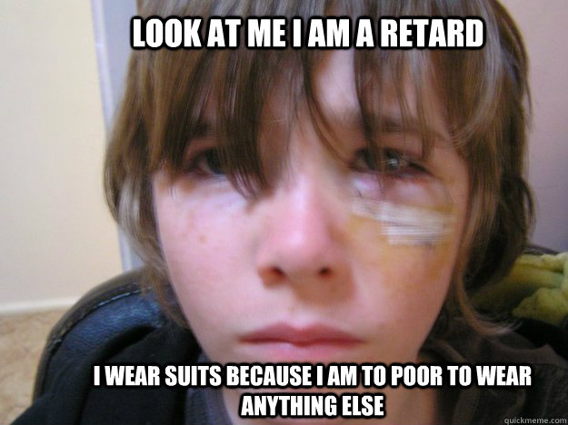 LOOK AT ME I AM A RETARD I WEAR SUITS BECAUSE I AM TO POOR TO WEAR ANYTHING ELSE - Misc - quickmeme
