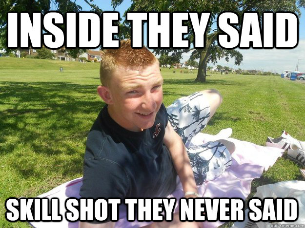INSIDE THEY SAID skill shot they never said - big kev - quickmeme