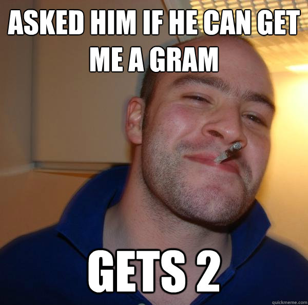 Asked him if he can get me a gram Gets 2 - Misc - quickmeme