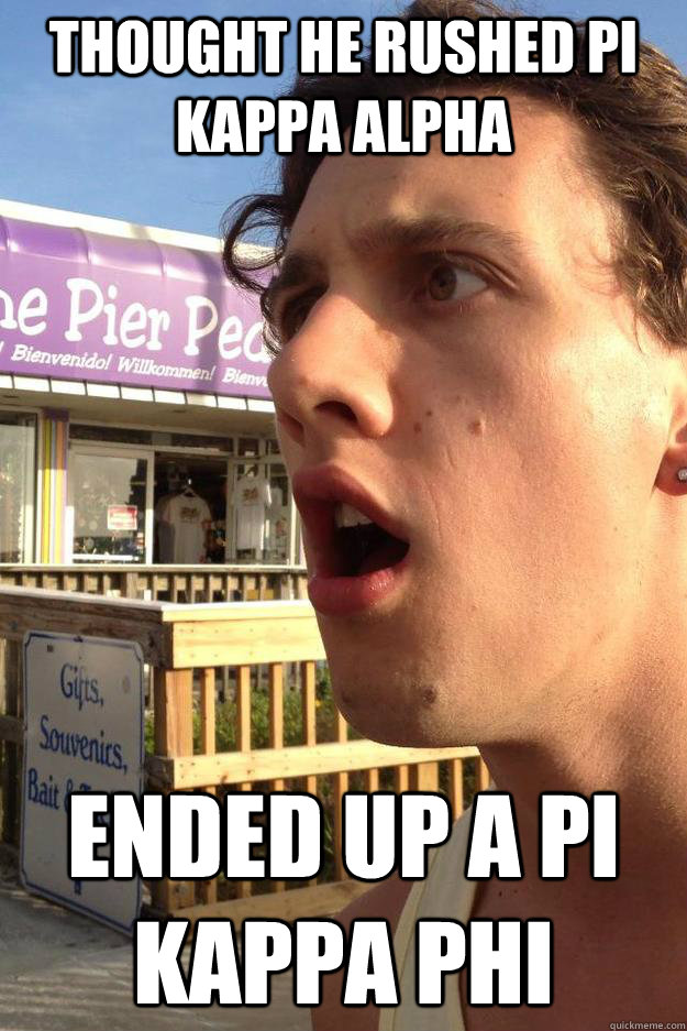 Thought he rushed pi kappa alpha ended up a pi kappa phi - Greek Problems - quickmeme