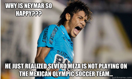he just realized severo meza is not playing on the mexican olympic soccer team... Why is neymar ...