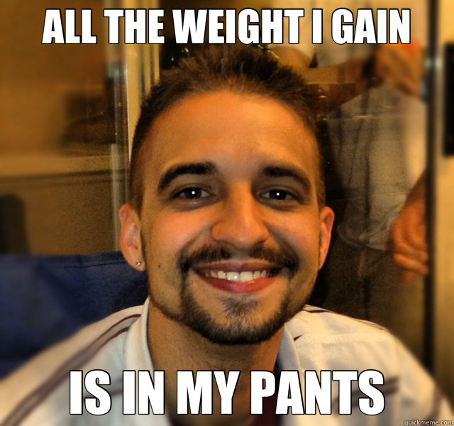 ALL THE WEIGHT I GAIN IS IN MY PANTS - Big Dick Nick - quickmeme