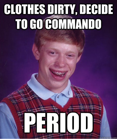 Clothes dirty, decide to go commando Period - Misc - quickmeme