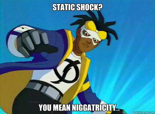 static shock? You mean Niggatricity - Misc - quickmeme