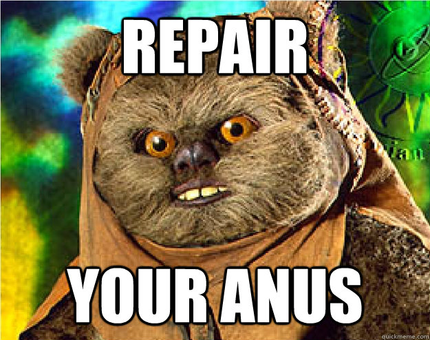 Repair your anus - Ewok1 - quickmeme